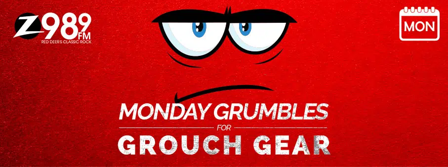 Monday Grumbles for Grouch Gear | Z 98.9 Red Deer's Classic Rock