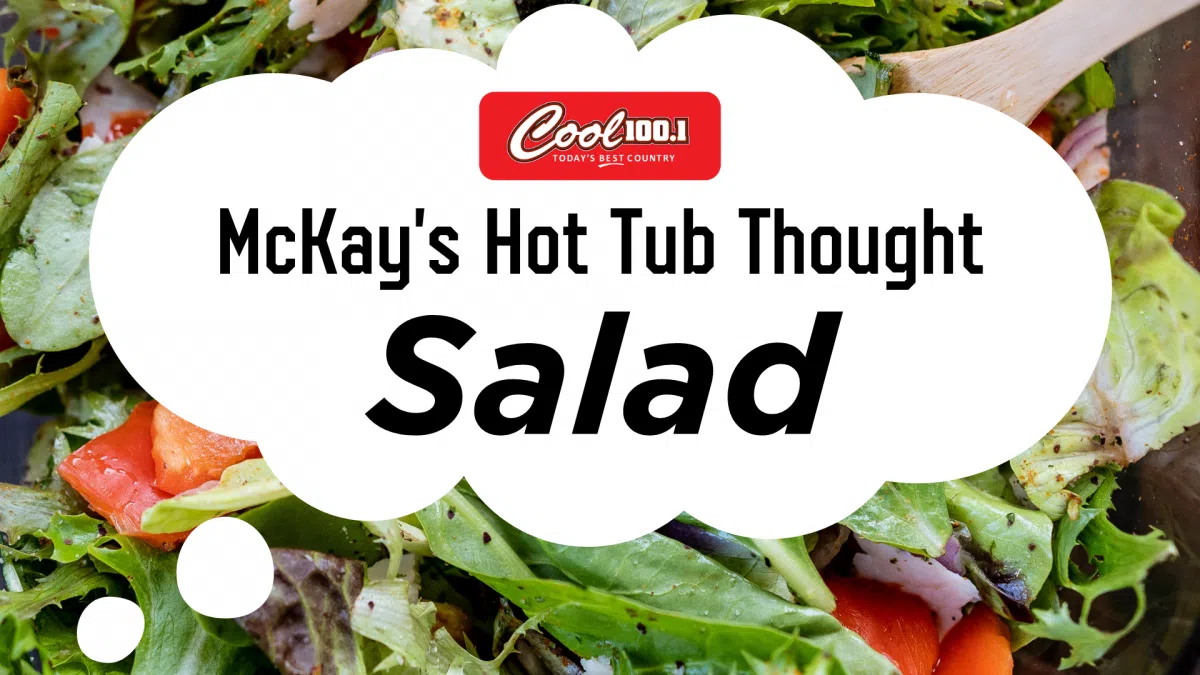 McKay’s Hot Tub Thought – Salad | Cool 100.1 FM