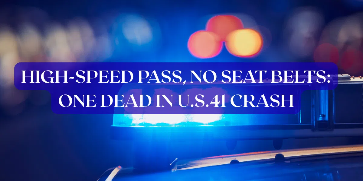 HIGH-SPEED PASS, NO SEAT BELTS: ONE DEAD IN U.S. 41 CRASH